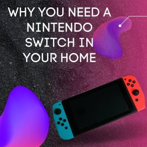 Nintendo Switch In Your Home - Simple Reasons Why You Need One